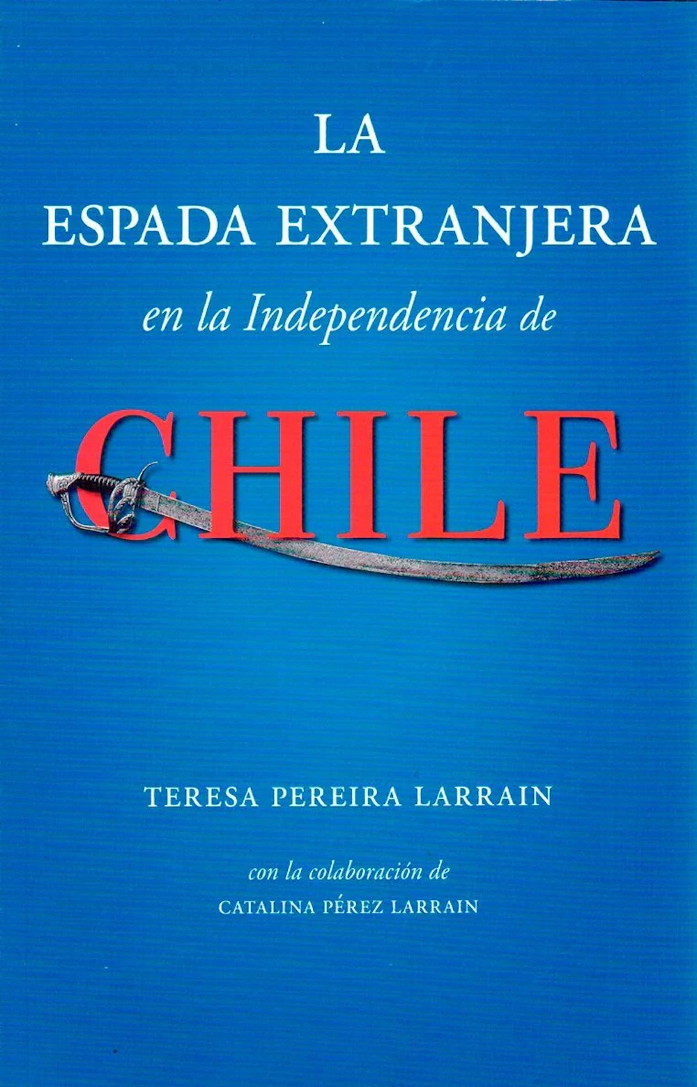 LIBRO LA ESPADA EXTRANJERA EN LA INDEPENDENCIA DE CHILE TERESA PEREIRA ...
